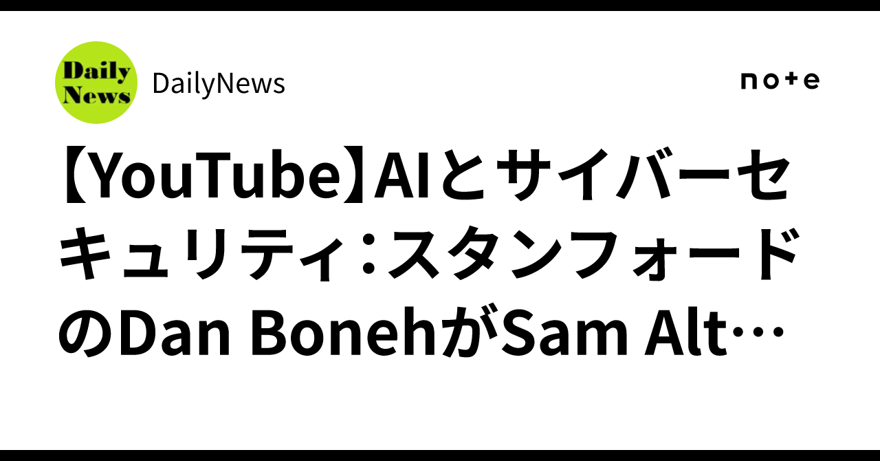 【YouTube】AIとサイバーセキュリティ：スタンフォードのDan BonehがSam Altmanに聞く未来｜DailyNews