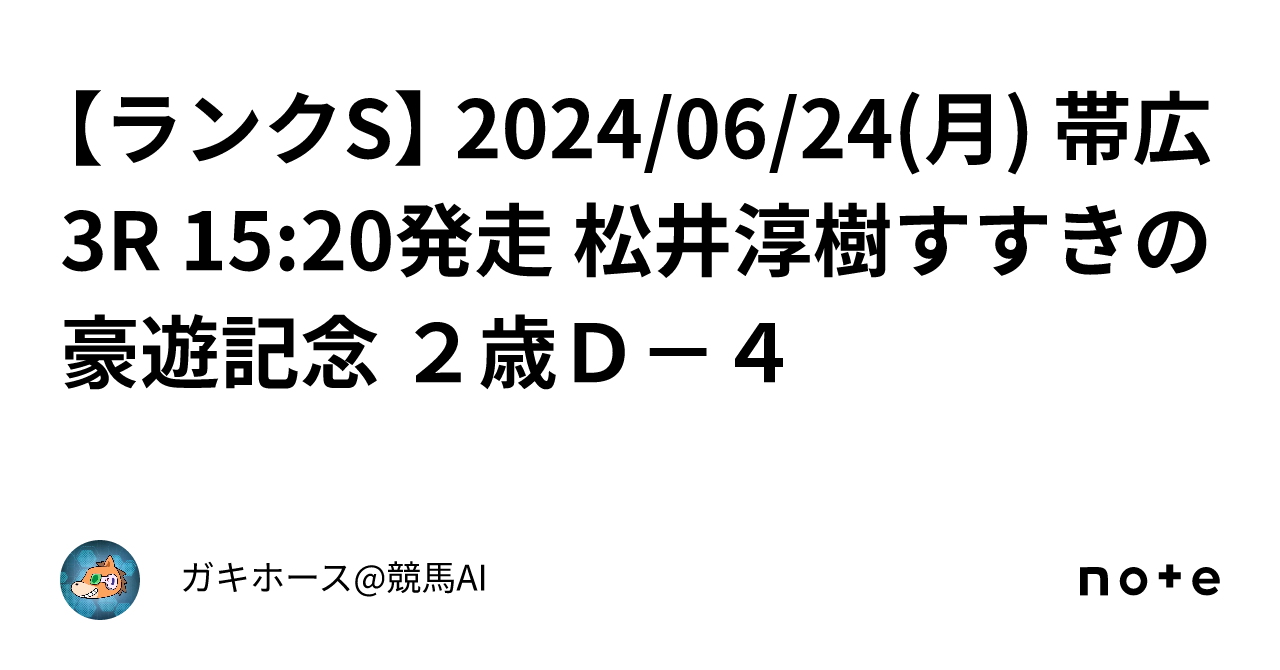 【ランクS】 2024/06/24(月) 帯広3R 15:20発走 松井淳樹すすきの豪遊記念 2歳D－4｜ガキホース@競馬AI