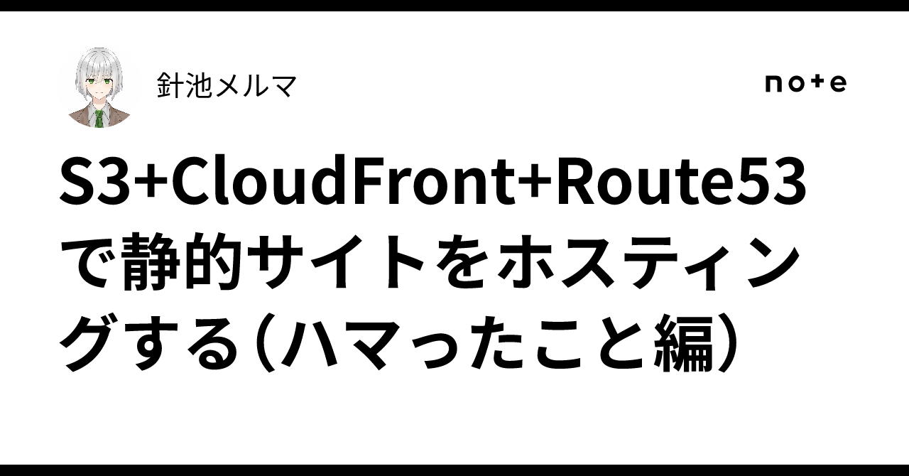 S3+CloudFront+Route53で静的サイトをホスティングする（ハマったこと編）｜針池メルマ