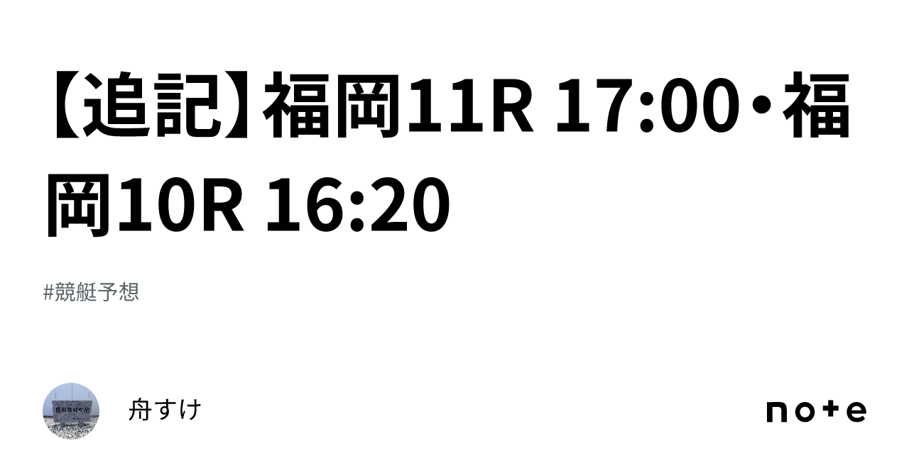 【追記】福岡11R 17:00・福岡10R 16:20｜舟すけ