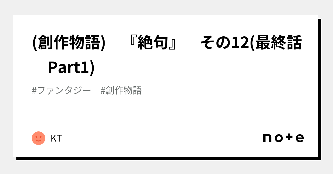 (創作物語) 『絶句』 その12(最終話 Part1)｜KT｜note