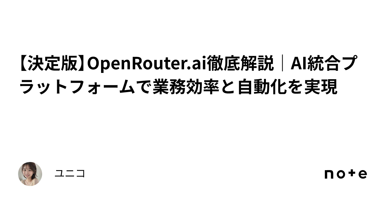 【決定版】OpenRouter.ai徹底解説｜AI統合プラットフォームで業務効率と自動化を実現｜ユニコ🦄 AIエージェント開発 ...