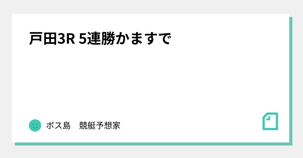 戸田3R 5連勝かますで🔥🔥🔥｜ボス島 競艇予想家｜note