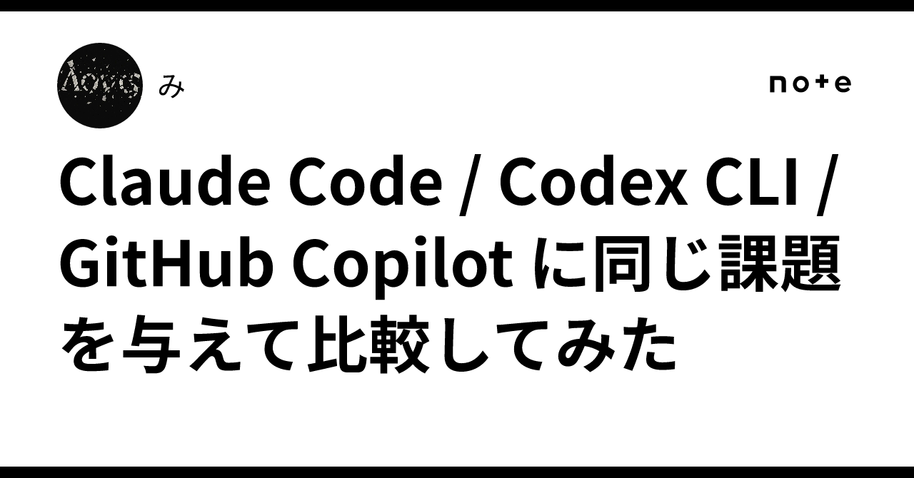 Claude Code / Codex CLI / GitHub Copilot に同じ課題を与えて比較してみた｜み