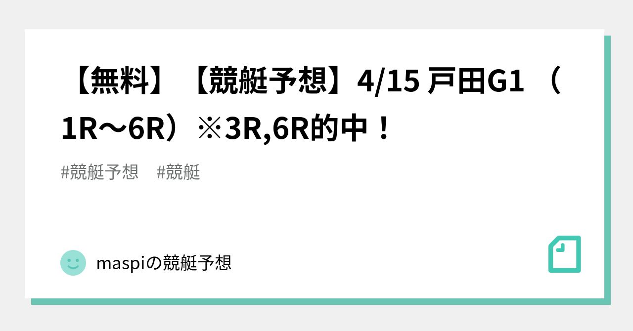 【無料】【競艇予想】4/15 戸田G1 （1R～6R）※3R,6R的中！｜maspiの競艇予想｜note
