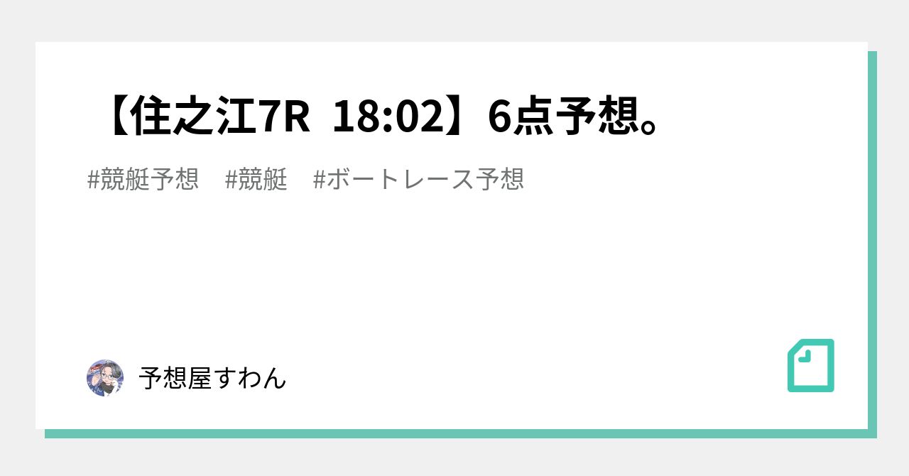 【住之江7R 18:02】6点予想。｜競艇予想屋すわん