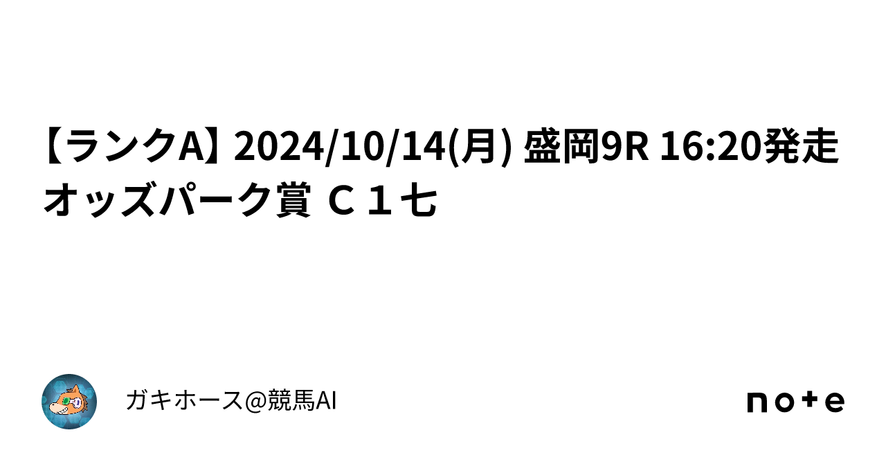 【ランクA】 2024/10/14(月) 盛岡9R 16:20発走 オッズパーク賞 C1七｜ガキホース@競馬AI