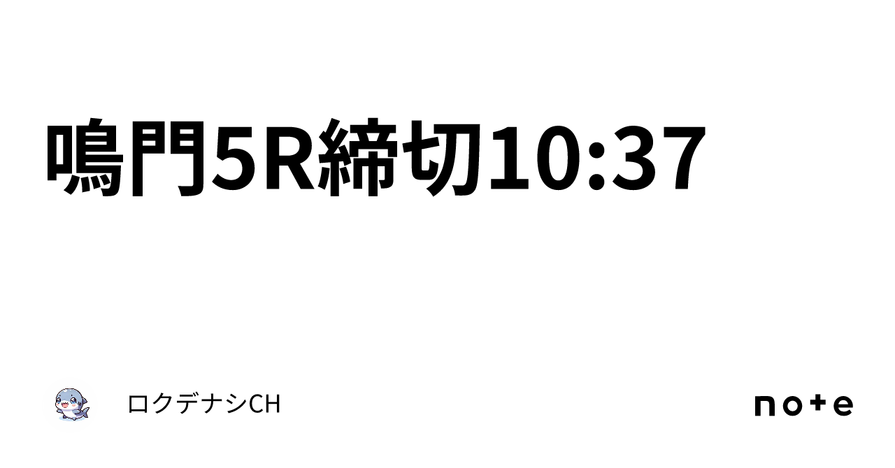 鳴門5R締切10:37｜ロクデナシCH