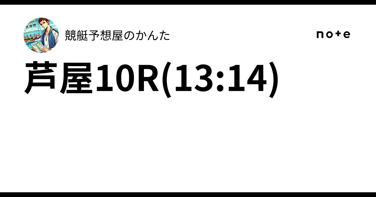 芦屋10R(13:14)⭐️⭐️⭐️⭐️⭐️｜競艇予想屋のかんた