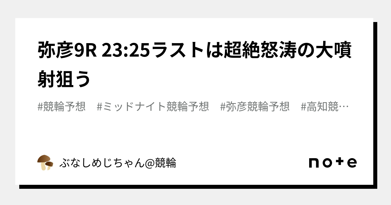 弥彦9R 23:25🌋👹ラストは超絶怒涛の大噴射狙う👹🌋｜ぶなしめじちゃん@競輪