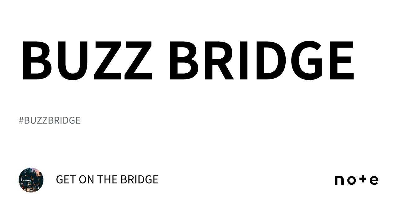 BUZZ BRIDGE｜GET ON THE BRIDGE