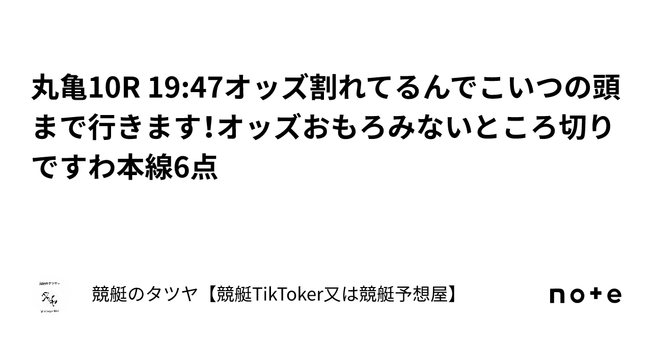 丸亀10R 19:47オッズ割れてるんでこいつの頭まで行きます！オッズおもろみないところ切りですわ本線6点｜競艇のタツヤ【競艇TikToker又は競艇予想屋】