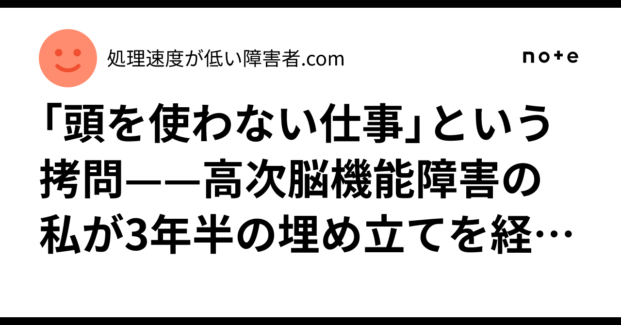 「頭を使わない仕事」という拷問——高次脳機能障害の私が3年半の埋め立てを経て得た結論 ｜処理速度が低い障害者