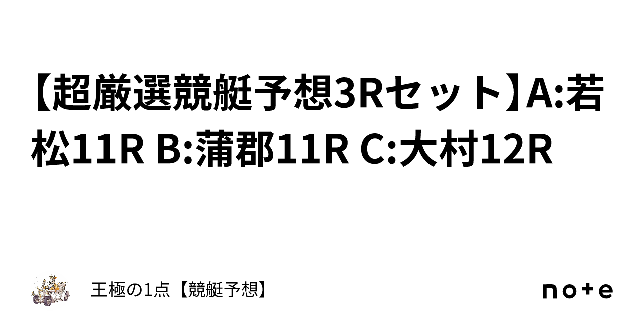 【超厳選 競艇予想3Rセット】A:若松11R B:蒲郡11R C:大村12R｜王極の1点【競艇予想】