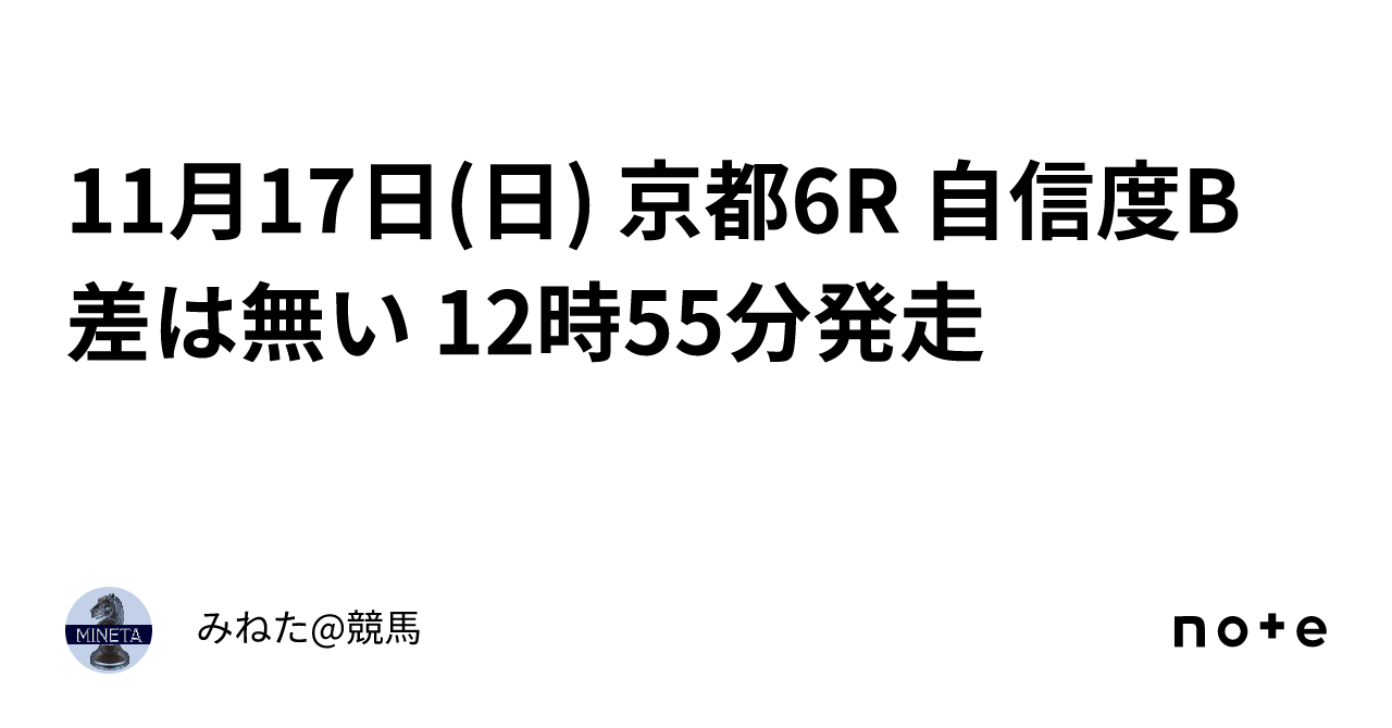 11月17日(日) 京都6R 自信度B 差は無い 12時55分発走｜みねた@競馬