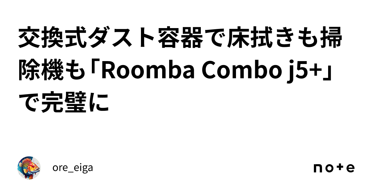 交換式ダスト容器で床拭きも掃除機も「Roomba Combo j5+」で完璧に｜ore_eiga