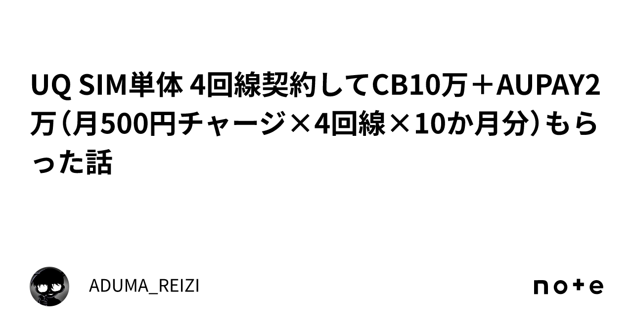 UQ SIM単体 4回線契約してCB10万＋AUPAY2万（月500円チャージ×4回線×10か月分）もらった話｜ADUMA_REIZI