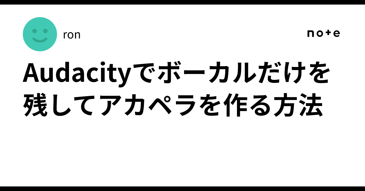 Audacityでボーカルだけを残してアカペラを作る方法｜ron