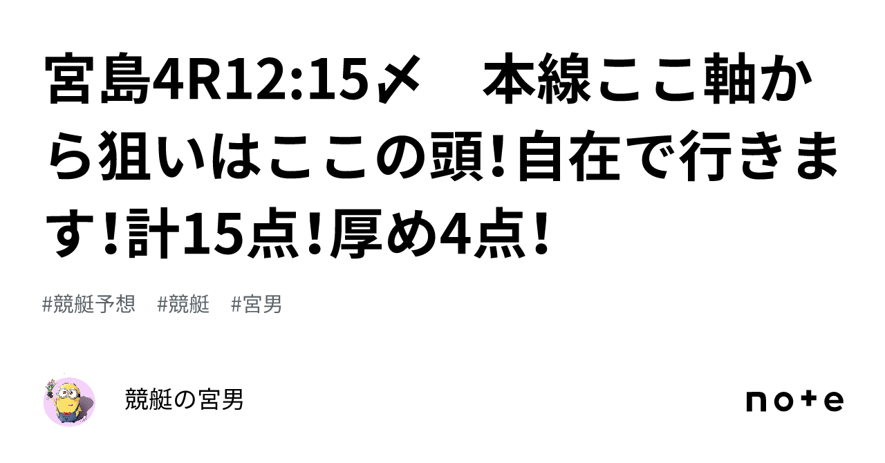 宮島4R12:15〆 本線ここ軸から狙いはここの頭！自在で行きます！計15点！厚め4点！｜競艇の宮男