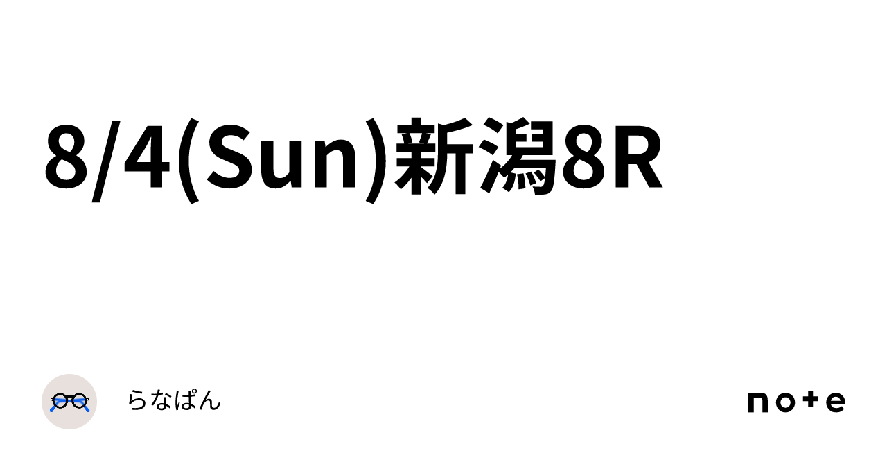 8/4(Sun)新潟8R｜らなぱん