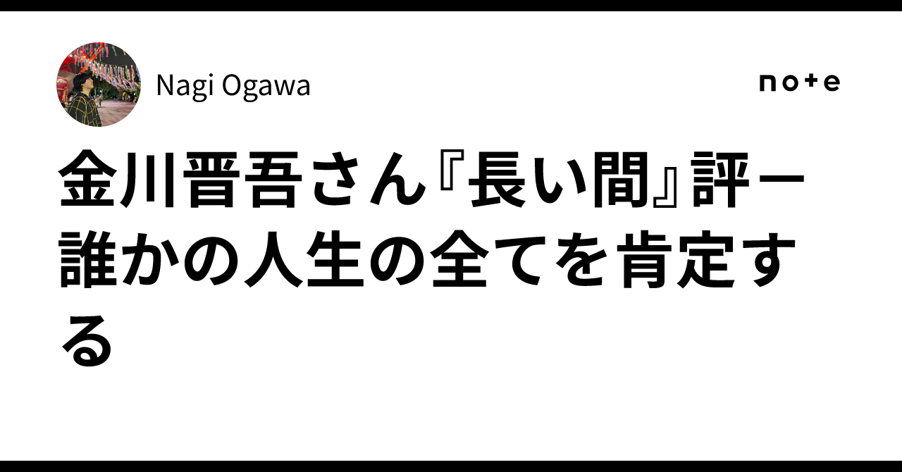 金川晋吾さん『長い間』評−誰かの人生の全てを肯定する｜Nagi Ogawa