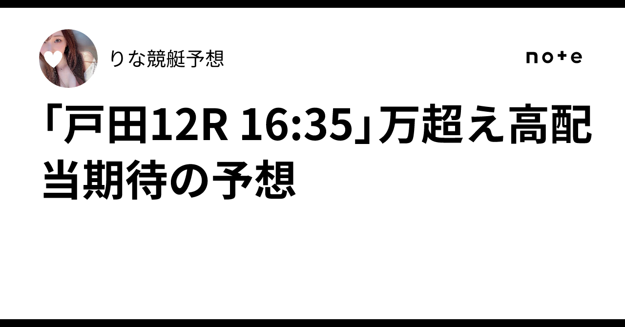 「戸田12R 16:35」💝万超え高配当期待の予想🎉｜🎀りな🎀競艇予想