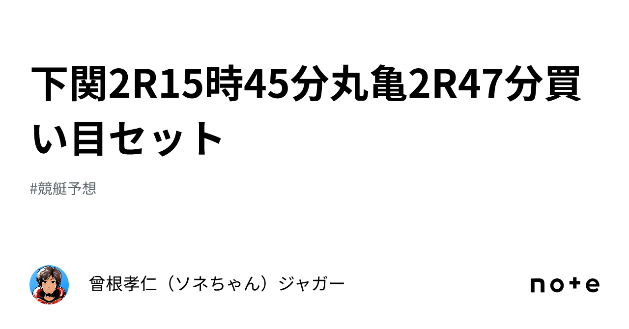 下関2R15時45分丸亀2R47分買い目セット｜曾根孝仁（ソネちゃん）🐆ジャガー🚤