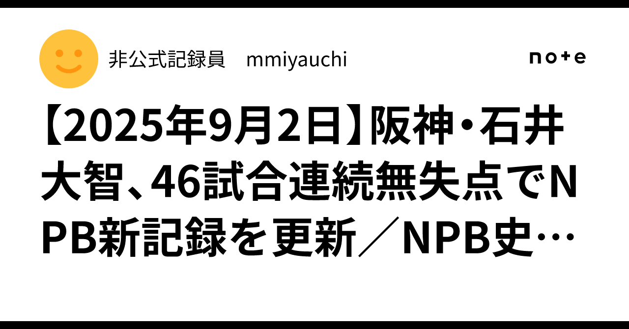 【2025年9月2日】阪神・石井大智、46試合連続無失点でNPB新記録を更新／NPB史上13人目の45イニング連続無失点｜非公式記録員 mmiyauchi