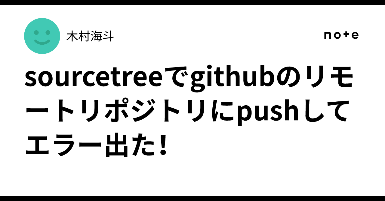 sourcetreeでgithubのリモートリポジトリにpushしてエラー出た！｜木村海斗