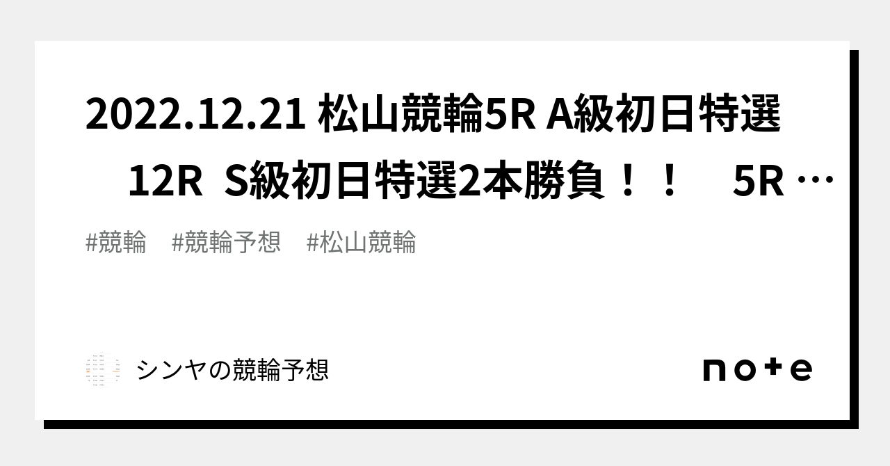 2022.12.21 松山競輪5R A級初日特選 12R S級初日特選2本勝負！！ 5R 17：11 発走予定｜シンヤの競輪予想｜note