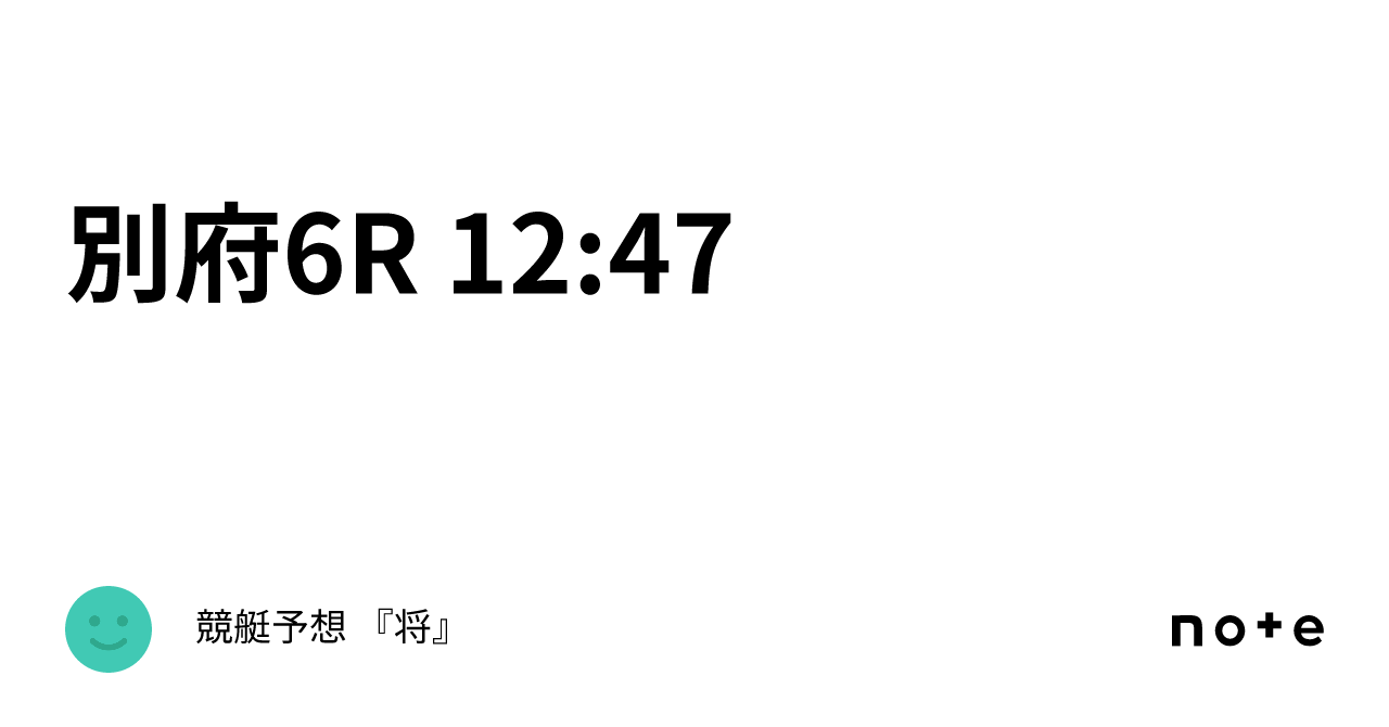 別府6R 12:47 ｜競艇予想 『将』