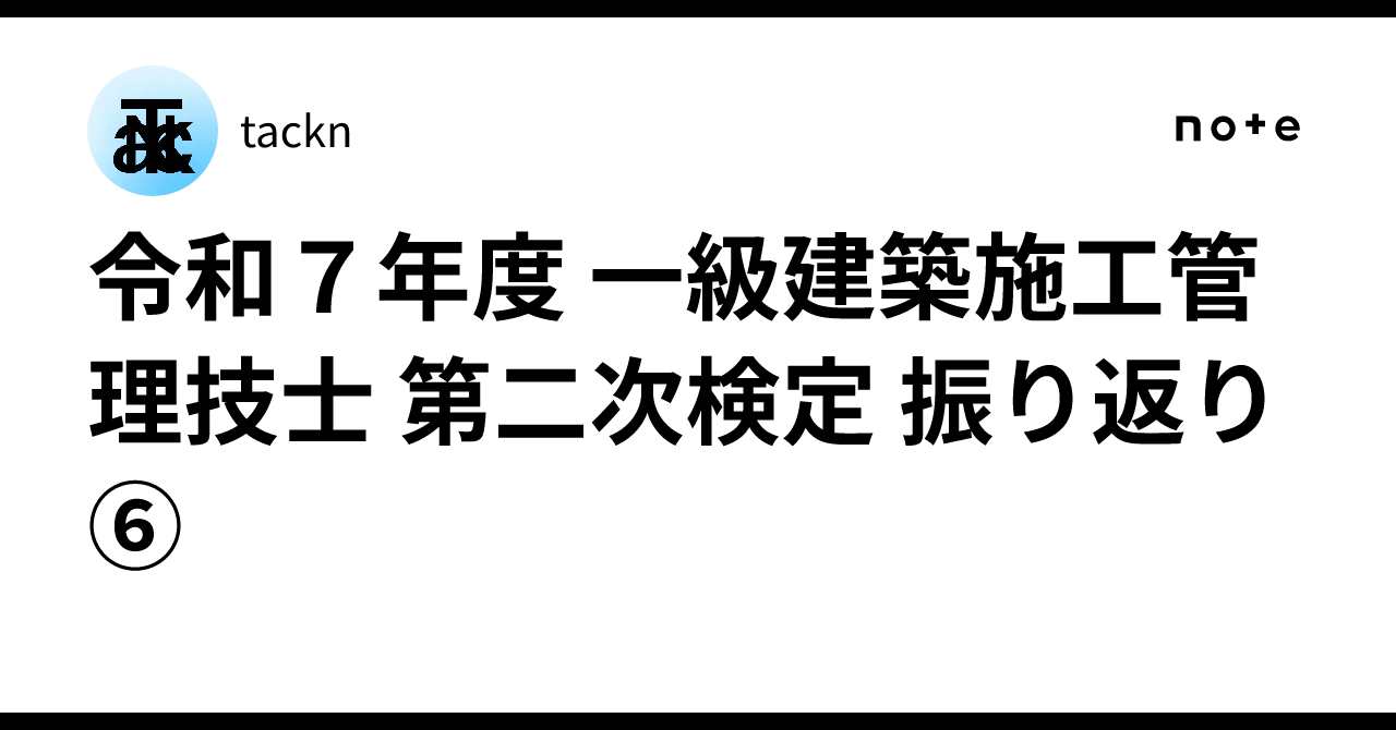 令和7年度 一級建築施工管理技士 第二次検定 振り返り⑥｜tackn