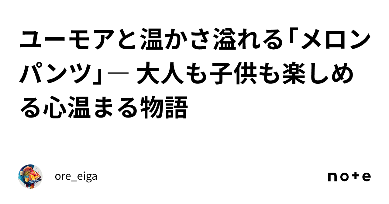 ユーモアと温かさ溢れる「メロンパンツ」― 大人も子供も楽しめる心温まる物語｜ore_eiga
