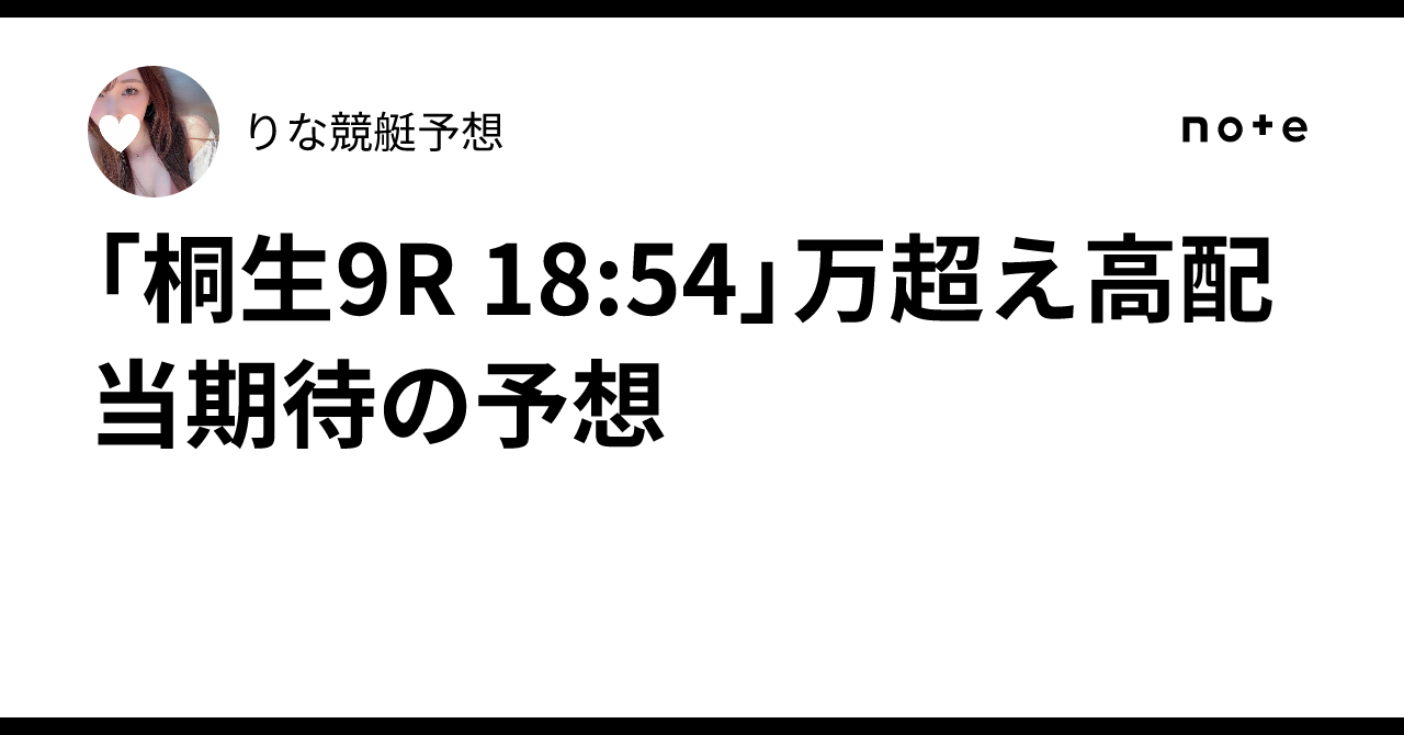 「桐生9R 18:54」💝万超え高配当期待の予想🎉｜🎀りな🎀競艇予想