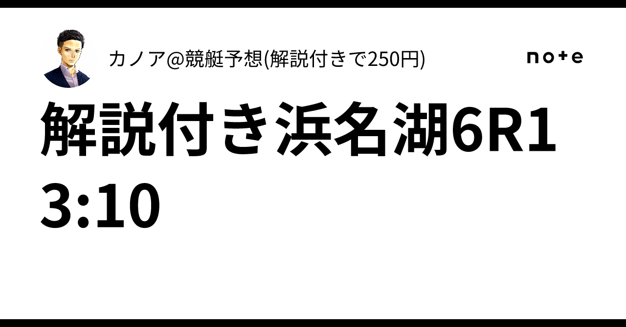 ️解説付き ️浜名湖6R13:10｜カノア@競艇予想(解説付きで250円)