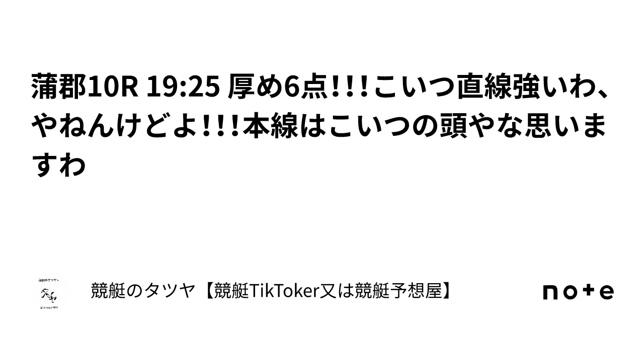 蒲郡10R 19:25 厚め6点！！！こいつ直線強いわ、やねんけどよ！！！本線はこいつの頭やな思いますわ｜競艇のタツヤ【競艇TikToker又は競艇予想屋】