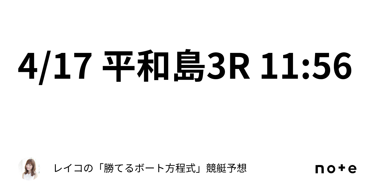 4/17 平和島3R 11:56｜レイコの「勝てるボート方程式」💄競艇予想