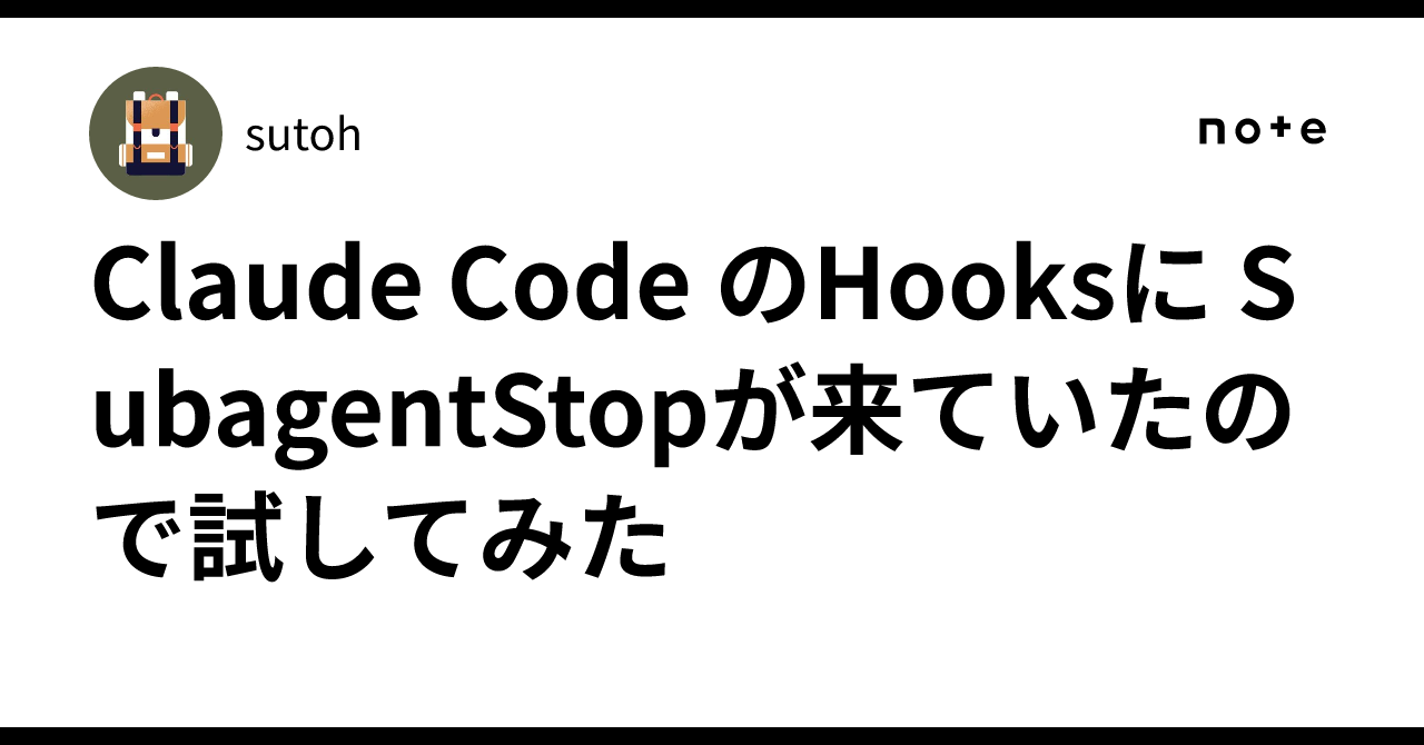 Claude Code のHooksに SubagentStopが来ていたので試してみた｜sutoh