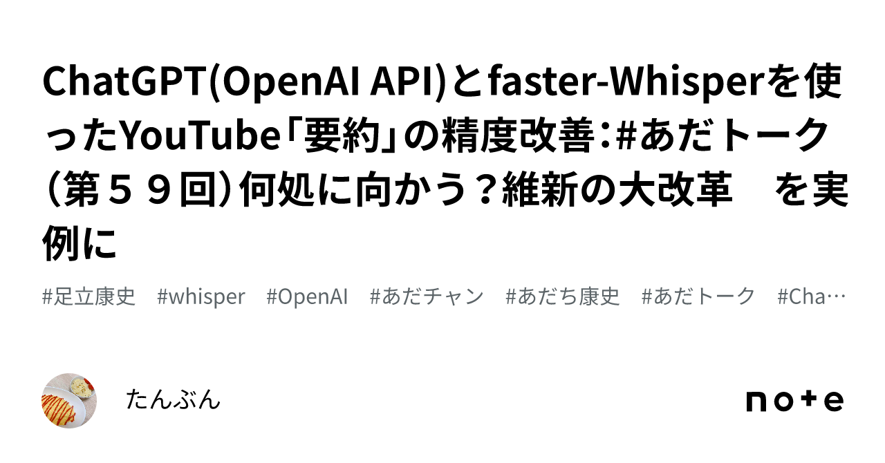 ChatGPT(OpenAI API)とfaster-Whisperを使ったYouTube「要約」の精度改善：#あだトーク（第59回）何処に向かう？維新の大改革 を実例に｜たんぶん