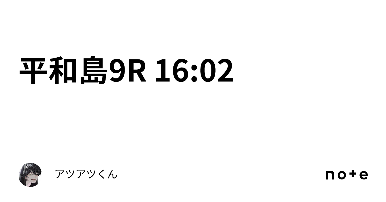 平和島9R 16:02｜👑🔥アツアツくん🔥👑