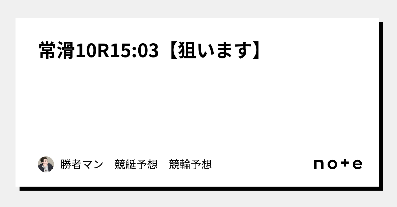 常滑10R15:03【狙います】｜勝者マン 競艇予想 競輪予想｜note