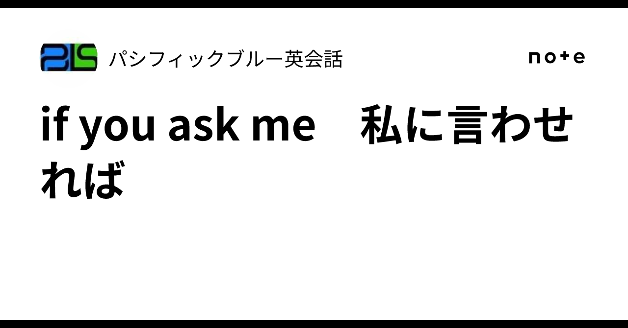 if you ask me 私に言わせれば｜パシフィックブルー英会話