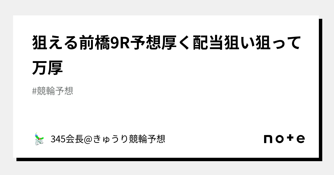 🌐狙える🌐前橋9R予想🎯厚く🔥配当狙い🌈🌈🌈狙って🔥万厚｜345会長@きゅうり競輪予想｜note