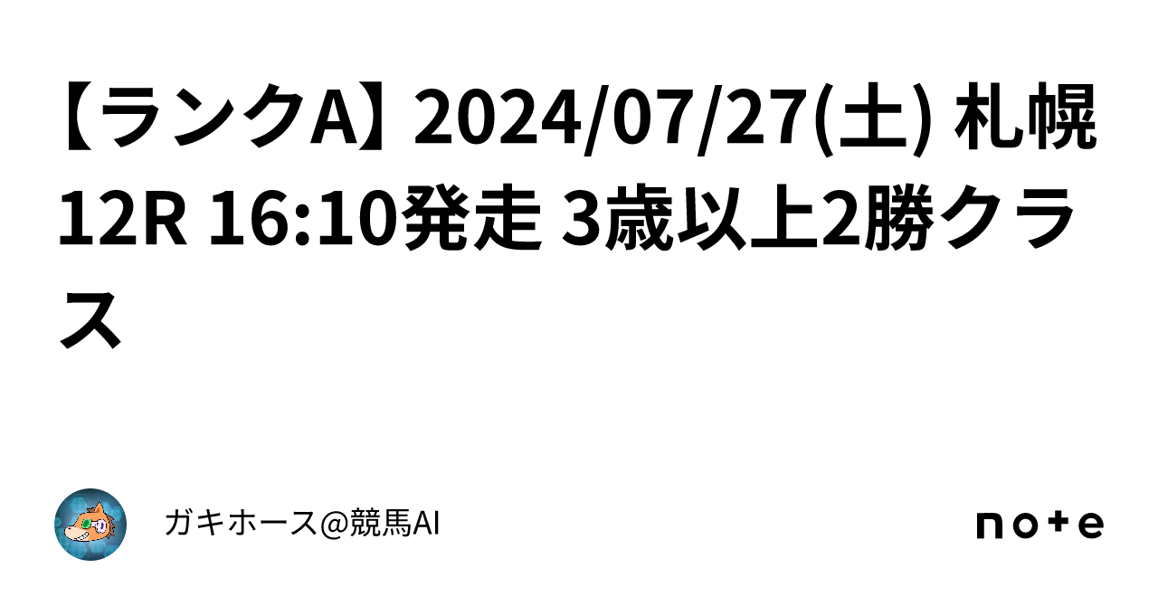 【ランクA】 2024/07/27(土) 札幌12R 16:10発走 3歳以上2勝クラス ｜ガキホース@競馬AI