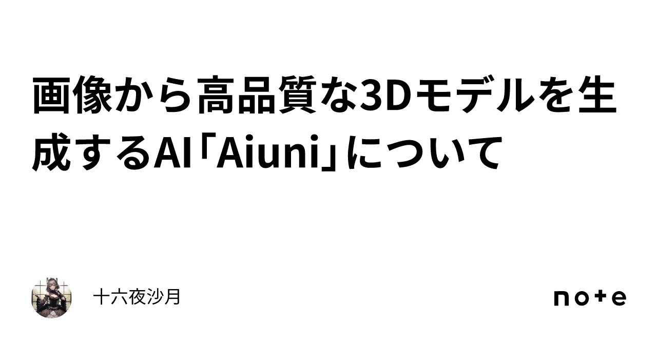 画像から高品質な3Dモデルを生成するAI「Aiuni」について｜十六夜沙月