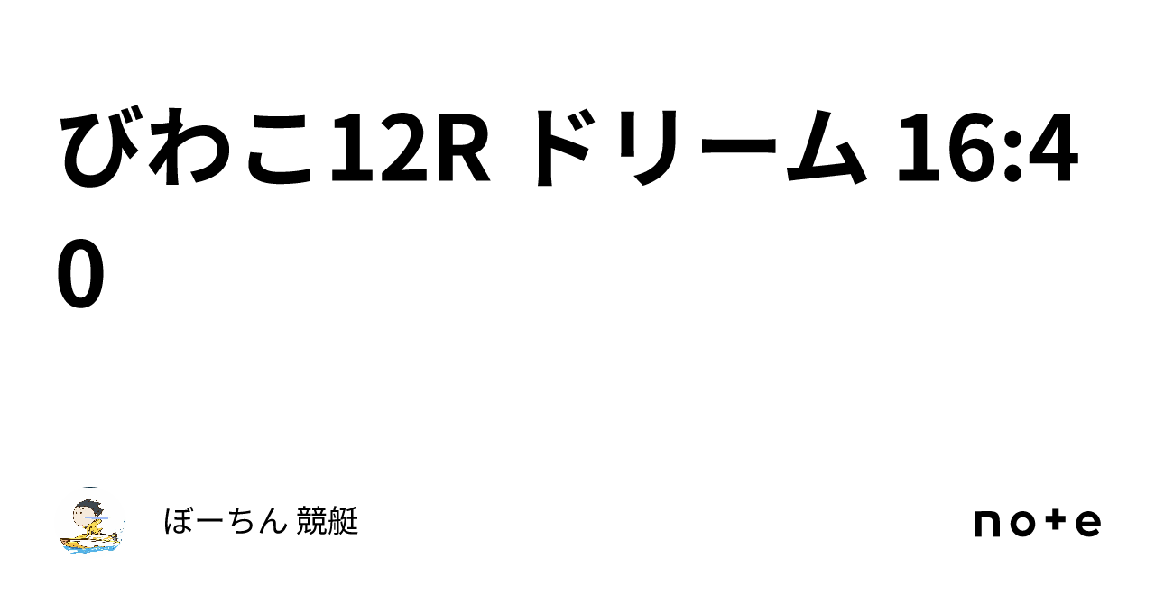 びわこ12R ドリーム 16:40｜ぼーちん 競艇