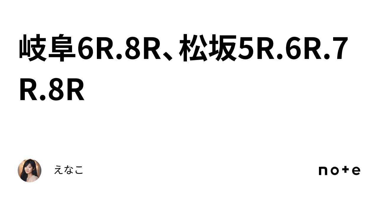 岐阜6R.8R、松坂5R.6R.7R.8R｜えなこ