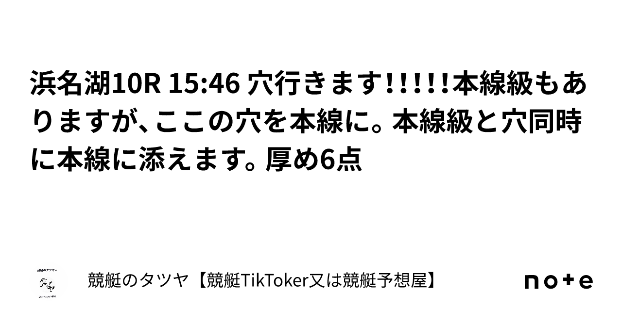 浜名湖10R 15:46 穴行きます！！！！！本線級もありますが、ここの穴を本線に。本線級と穴同時に本線に添えます。厚め6点｜競艇のタツヤ【競艇TikToker又は競艇予想屋】
