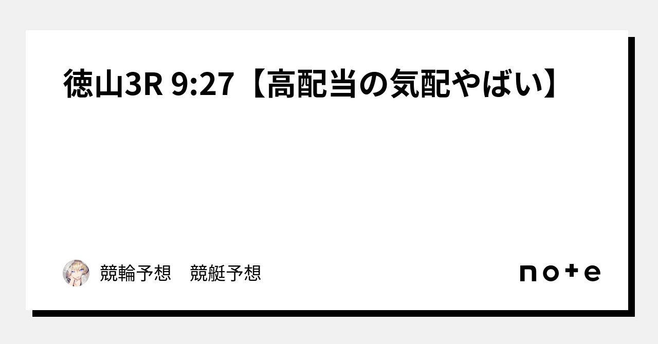 徳山3R 9:27‼️‼️‼️【⚠️高配当の気配やばい⚠️】｜競輪予想 競艇予想｜note