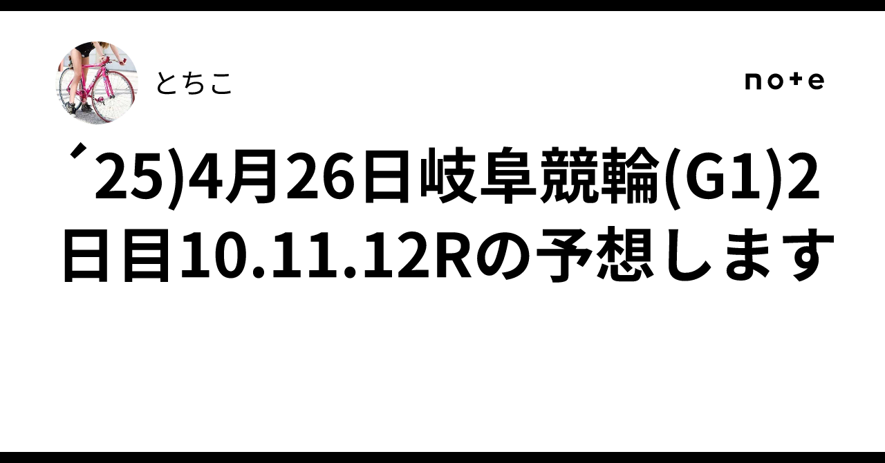 ´25)4月26日岐阜競輪(G1)2日目10.11.12Rの予想します｜とちこ
